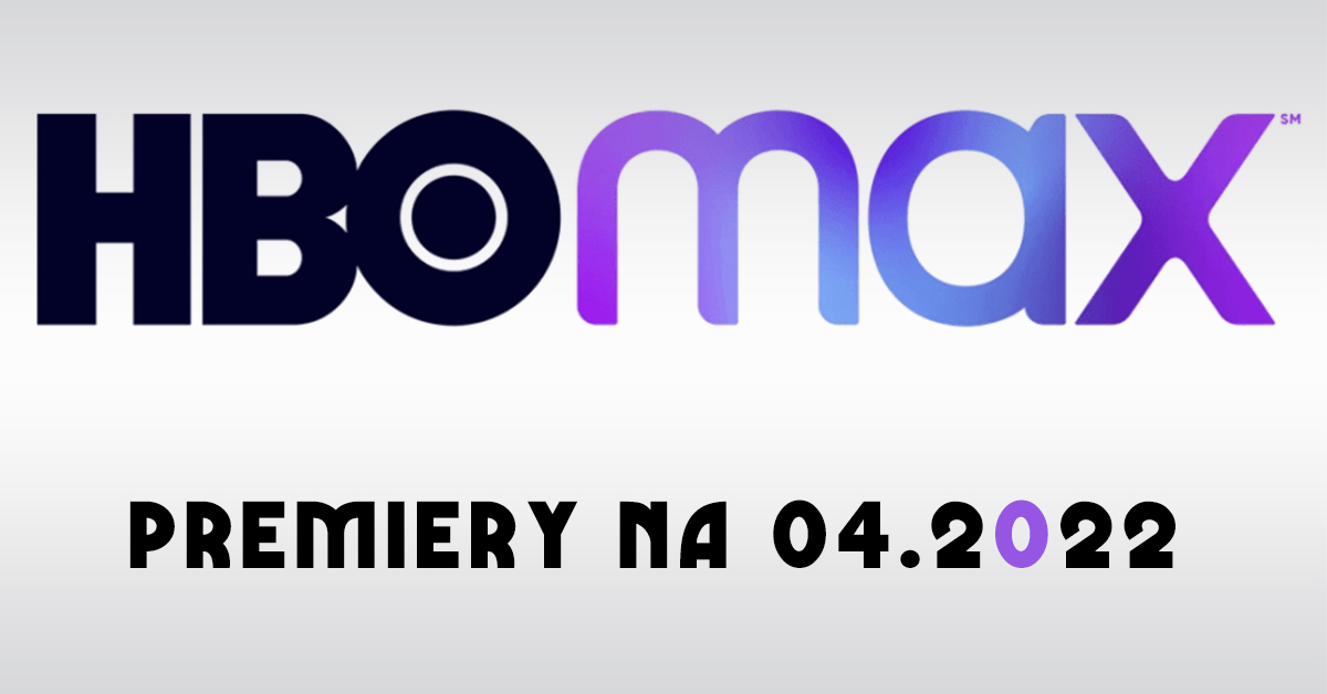 HBO MAX – filmowe i serialowe premiery na kwiecień 2022: polski serial ...